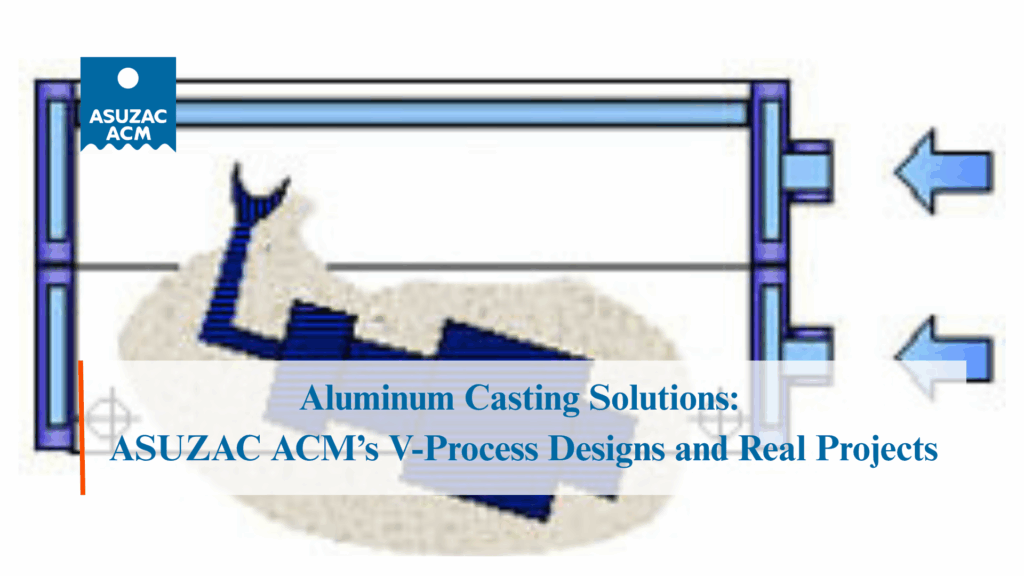 Aluminum Casting Solutions: ASUZAC ACM’s V-Process Designs